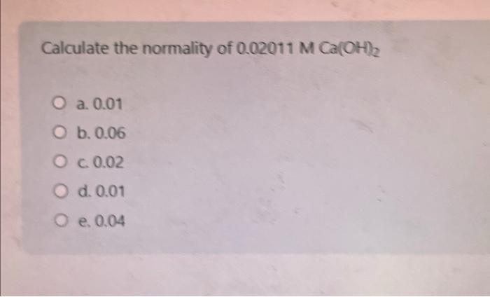 Solved Calculate the normality of 0.02011MCa(OH)2 a. 0.01 b. | Chegg.com