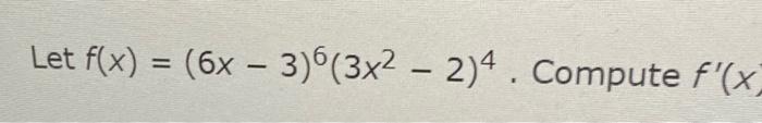 Solved Let f(x)=(6x−3)6(3x2−2)4. Compute f′(x) | Chegg.com