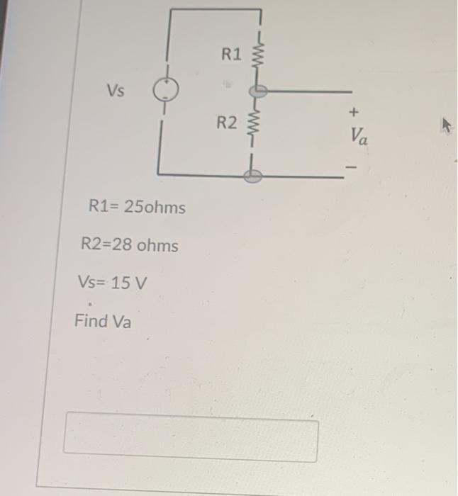 Solved R1 Vs + R2 Va R1= 25ohms R2=28 ohms Vs= 15 V Find Va | Chegg.com