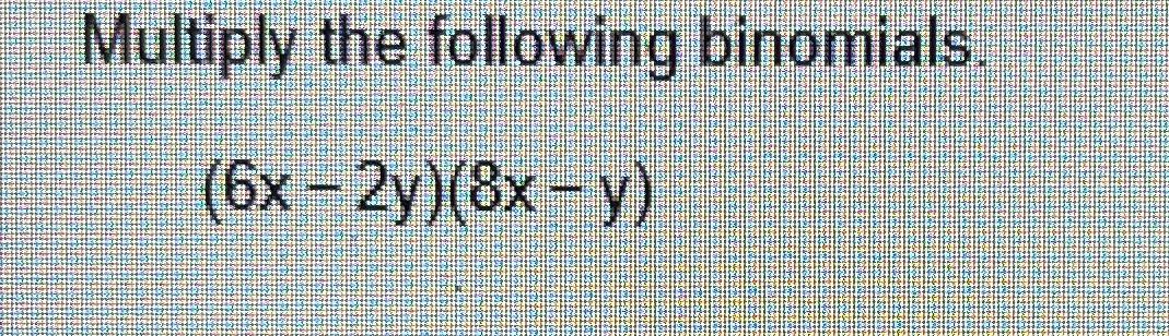 Solved Multiply the following binomials.(6x-2y)(8x-y) | Chegg.com