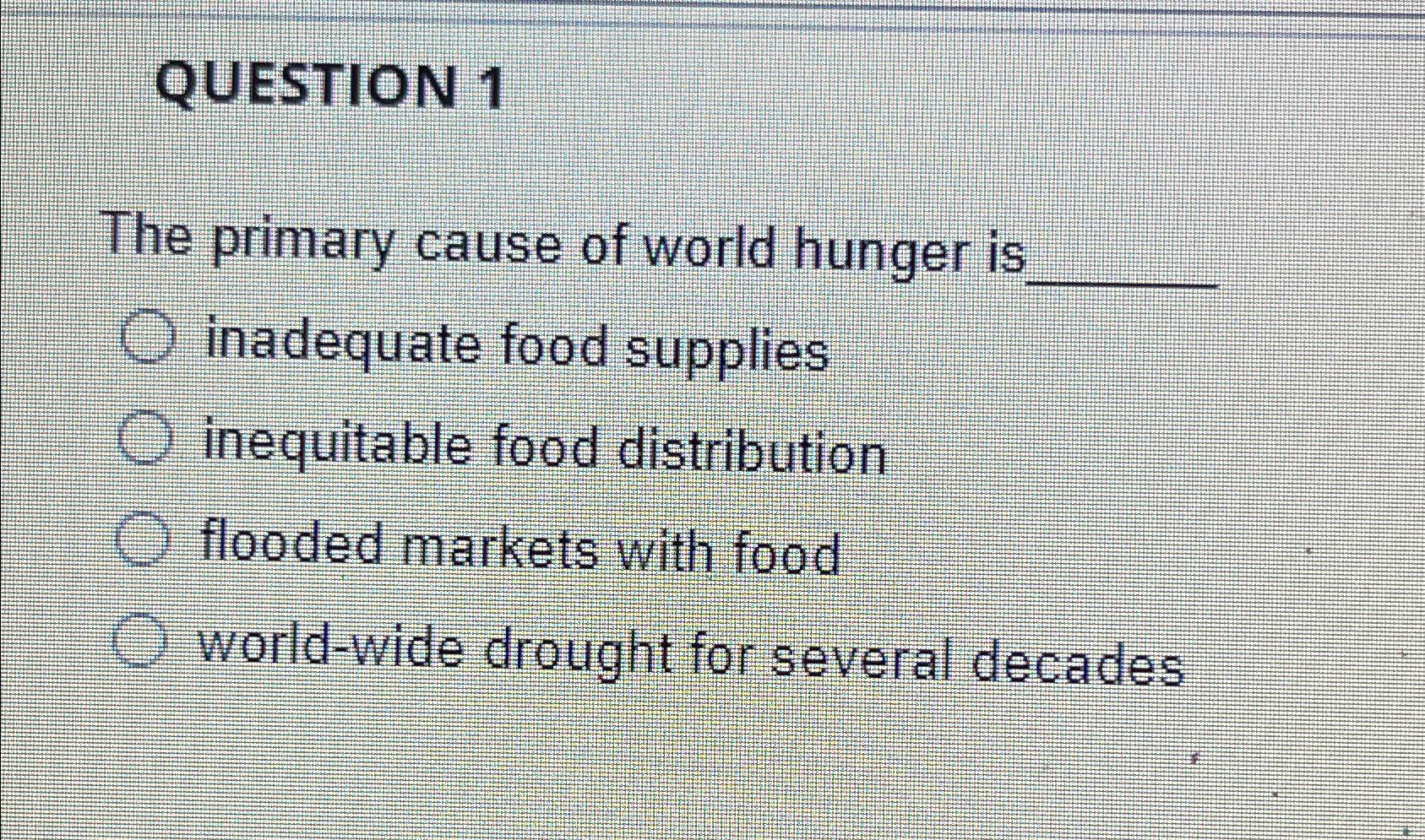 Solved QUESTION 1The primary cause of world hunger is | Chegg.com