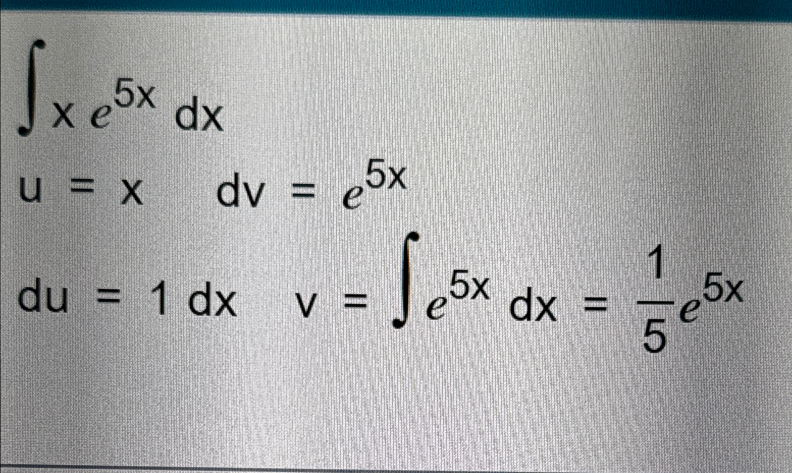 Solved ∫﻿﻿xe5xdxu=x,dv=e5xdu=1dx,v=∫﻿﻿e5xdx=15e5x | Chegg.com