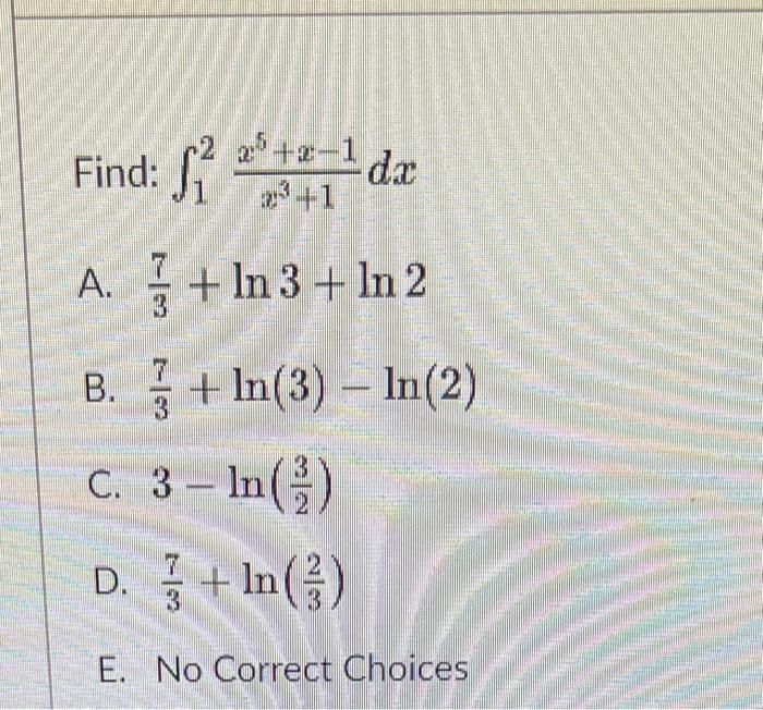 Solved Find: ∫12x3+1x5+x−1dx A. 37+ln3+ln2 B. 37+ln(3)−ln(2) | Chegg.com