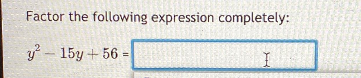 Solved Factor the following expression completely:y2-15y+56= | Chegg.com