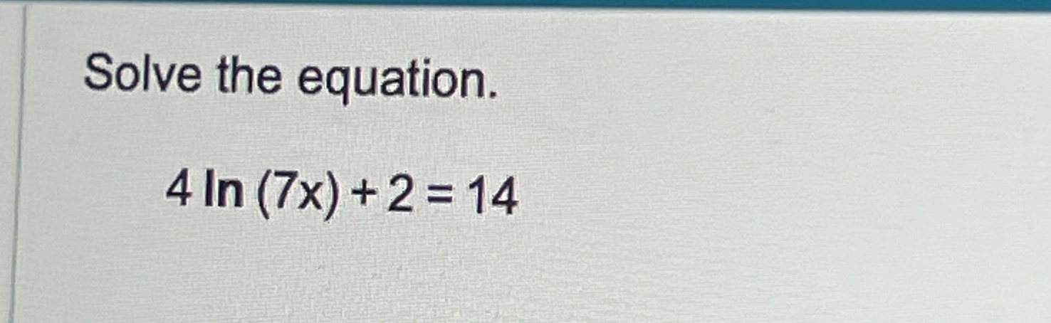 Solved Solve the equation.4ln(7x)+2=14 | Chegg.com
