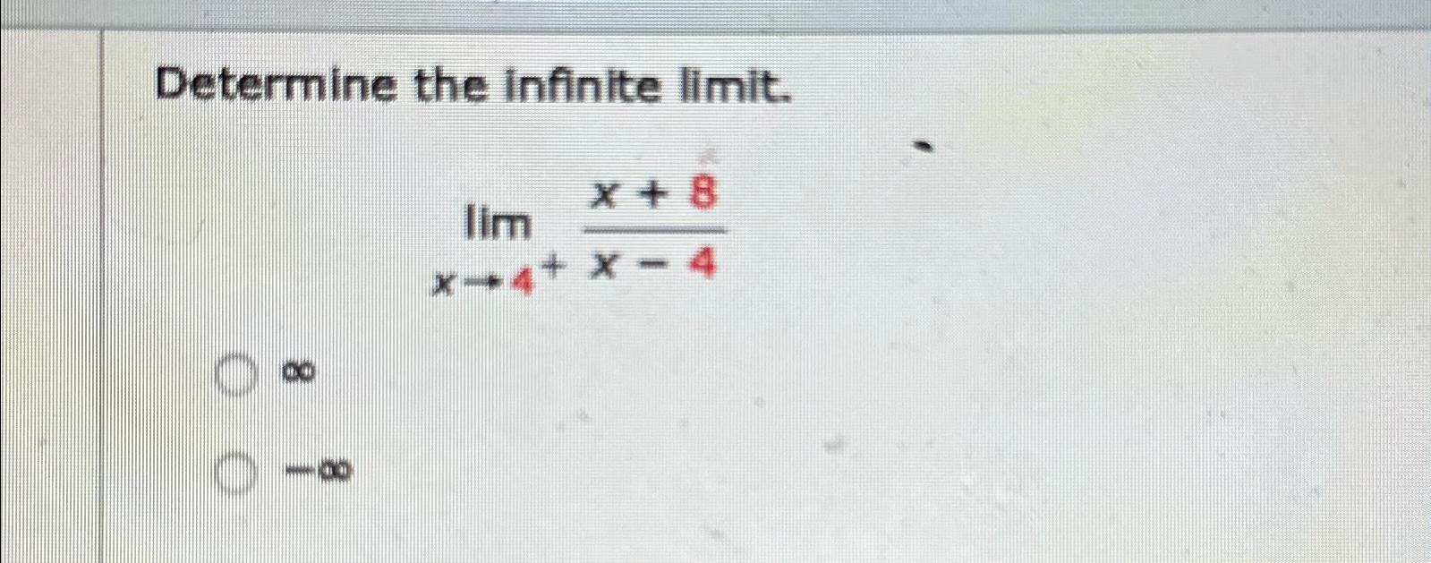 Solved Determine the infinite limit.limx→4+x+8x-4∞-∞ | Chegg.com