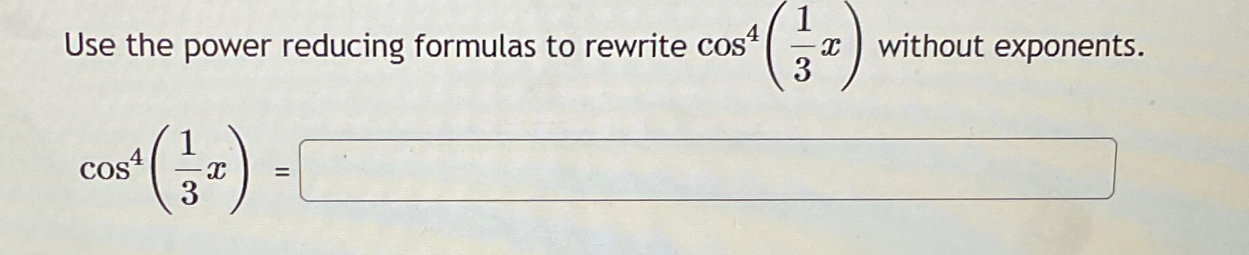 Solved Use the power reducing formulas to rewrite cos4(13x) | Chegg.com