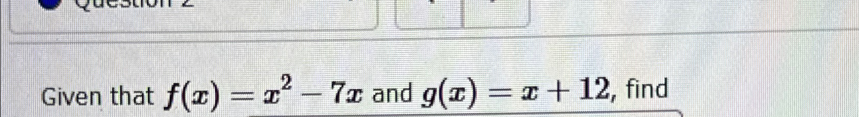 Solved Given that f(x)=x2-7x ﻿and g(x)=x+12, ﻿find )(x) | Chegg.com