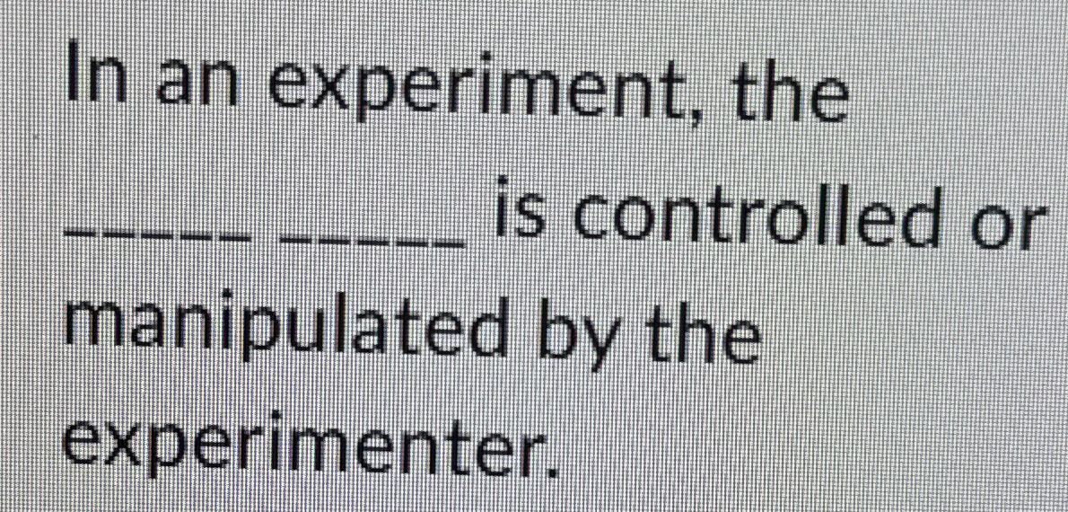 Solved In an experiment, the is controlled or manipulated by | Chegg.com