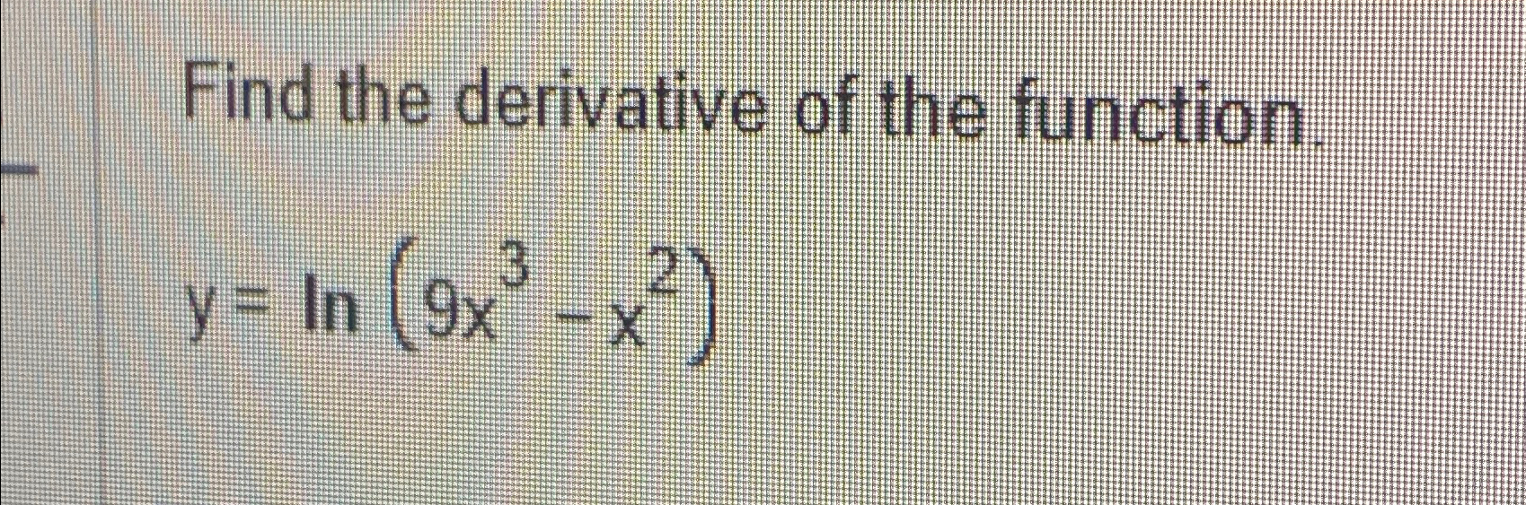 Solved Find the derivative of the function.y=ln(9x3-x2) | Chegg.com
