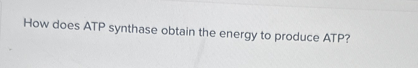 Solved How does ATP synthase obtain the energy to produce | Chegg.com