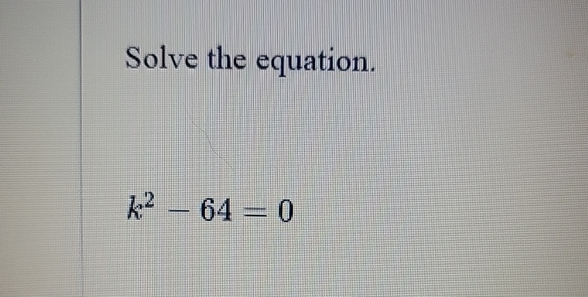 Solved Solve the equation.k2-64=0 | Chegg.com