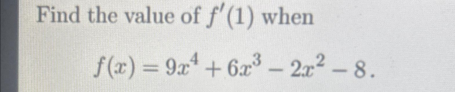 Solved Find the value of f'(1) ﻿whenf(x)=9x4+6x3-2x2-8 | Chegg.com