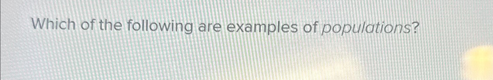 Solved Which of the following are examples of populations? | Chegg.com