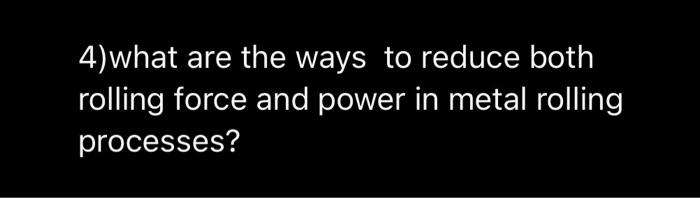 Solved 4) what are the ways to reduce both rolling force and | Chegg.com