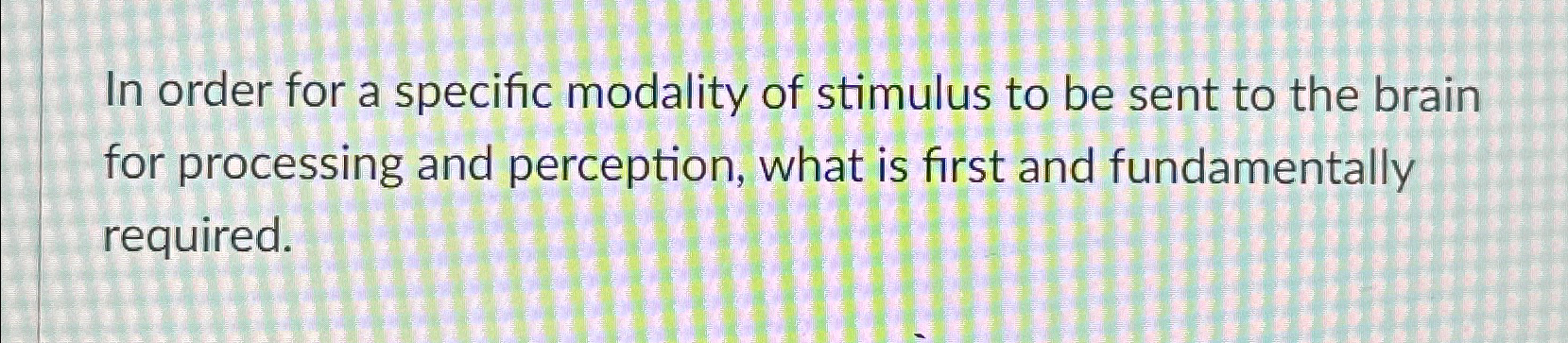 Solved In order for a specific modality of stimulus to be | Chegg.com