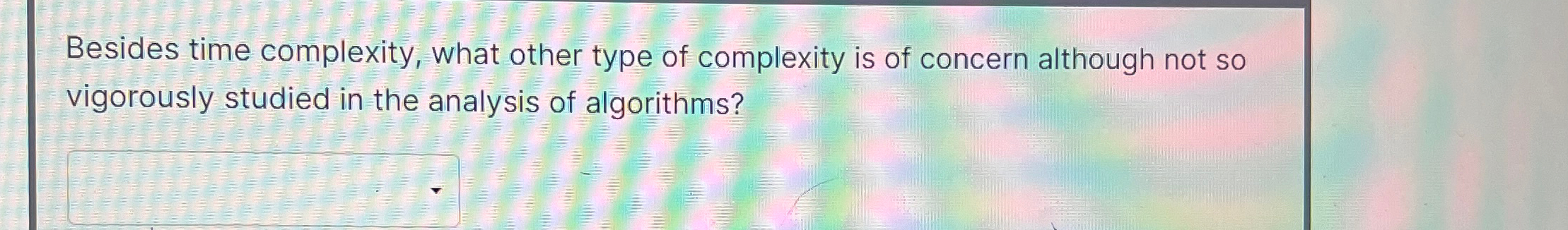 Solved Besides time complexity, what other type of | Chegg.com