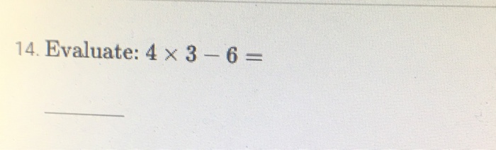 Solved 14. Evaluate: 4 x 3 - 6 = | Chegg.com