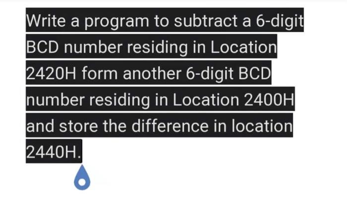 Solved Write a program to subtract a 6-digit BCD number | Chegg.com
