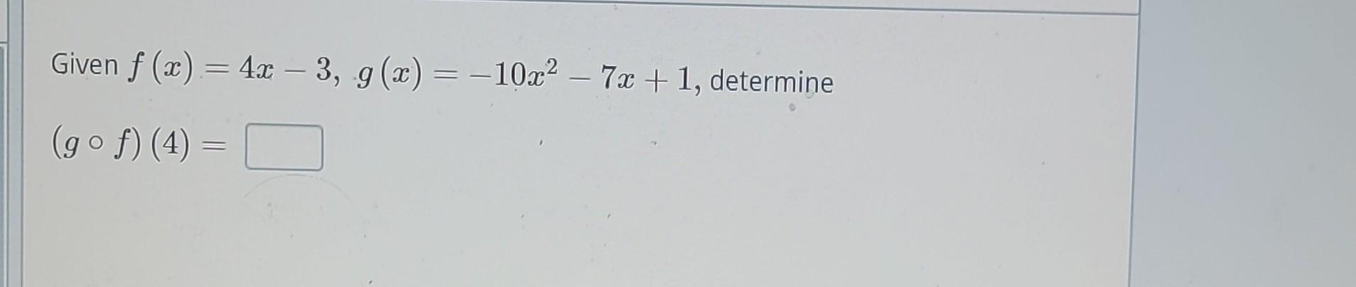Solved Given f(x)=4x−3,g(x)=−10x2−7x+1, determine (g∘f)(4)= | Chegg.com