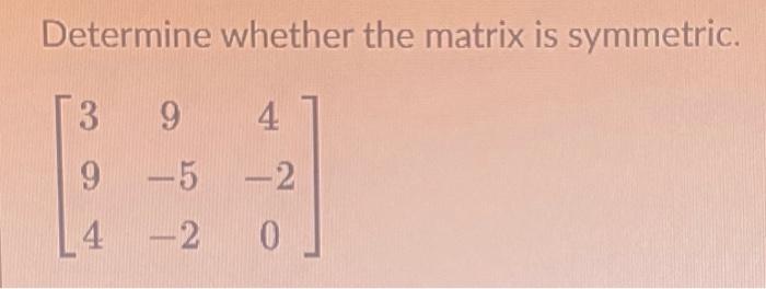 Solved Determine whether the matrix is symmetric. 3 9 4 9 -5 | Chegg.com