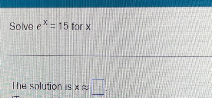Solved Solve ex = 15 for x. The solution is x T | Chegg.com