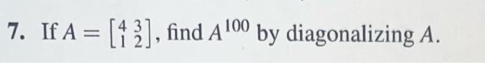 Solved 7. If A=[4132], find A100 by diagonalizing A. | Chegg.com