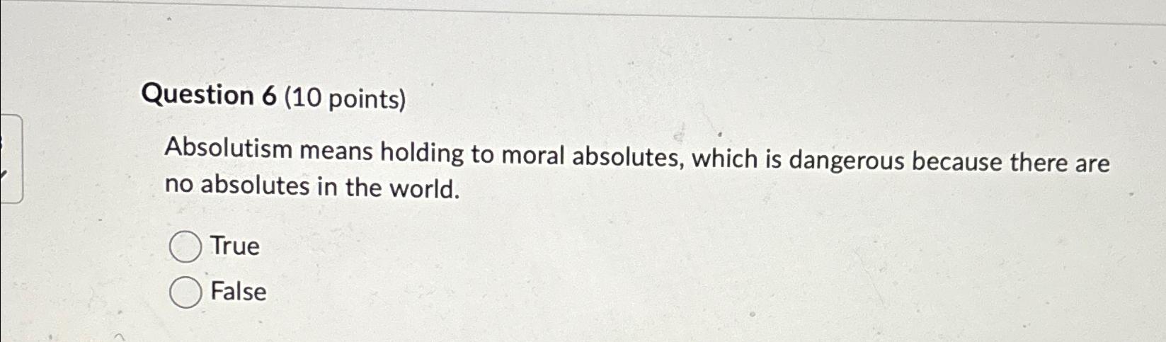 Solved Question 6 (10 ﻿points)Absolutism means holding to | Chegg.com