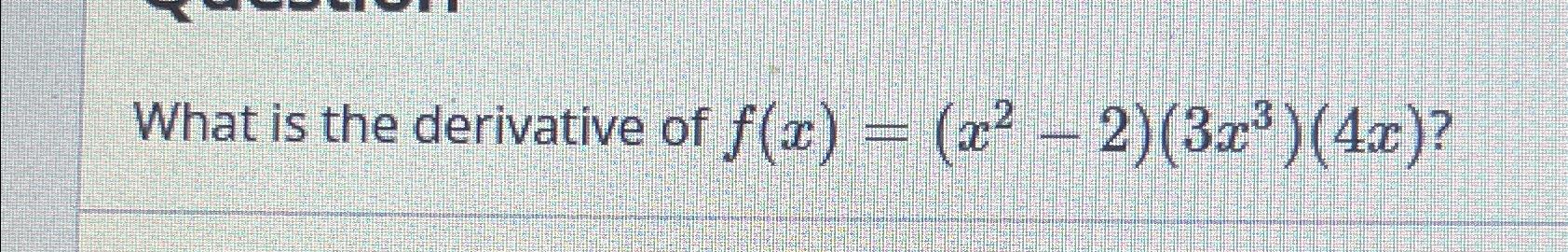 Solved What is the derivative of f(x)=(x2-2)(3x3)(4x)? | Chegg.com