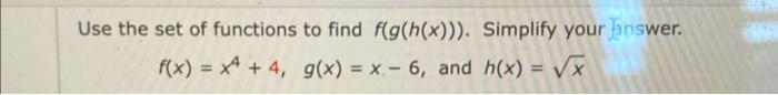 Solved Use the set of functions to find f(g(h(x))). Simplify | Chegg.com