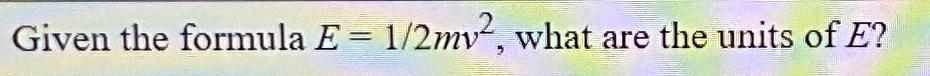 Solved Given the formula E=12mv2, ﻿what are the units of E ? | Chegg.com