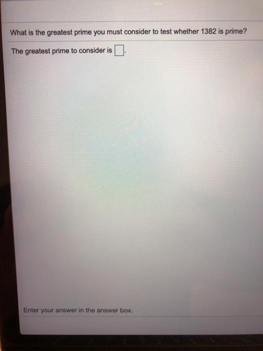Solved What is the greatest prime you must consider to test | Chegg.com