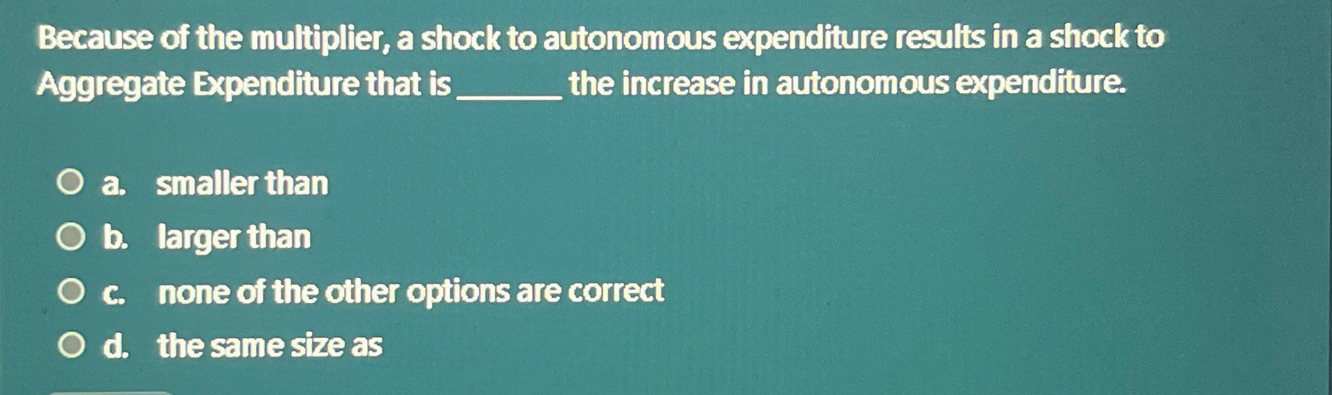 Solved Because of the multiplier, a shock to autonomous | Chegg.com