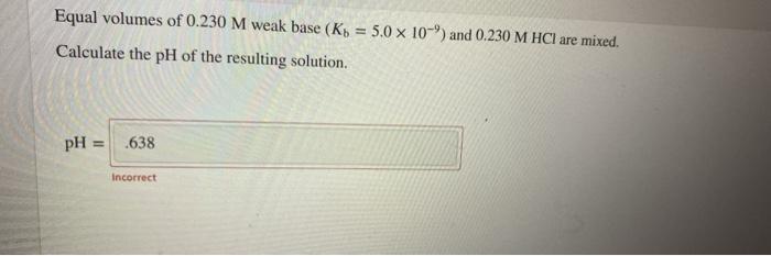 Solved Equal volumes of 0.230 M weak base (Kb = 5.0 x 10-) | Chegg.com
