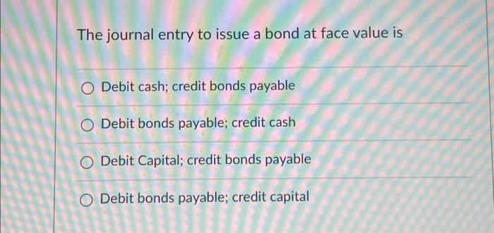 Solved The journal entry to issue a bond at face value is | Chegg.com