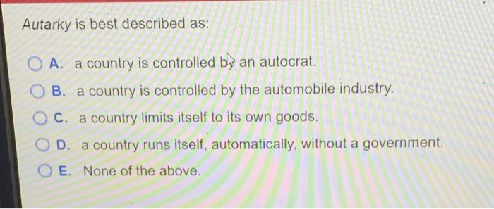 Solved Autarky is best described as: A. a country is | Chegg.com