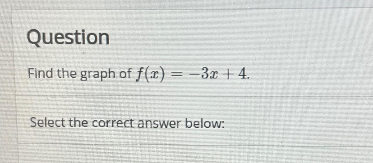 Solved QuestionFind the graph of f(x)=-3x+4.Select the | Chegg.com