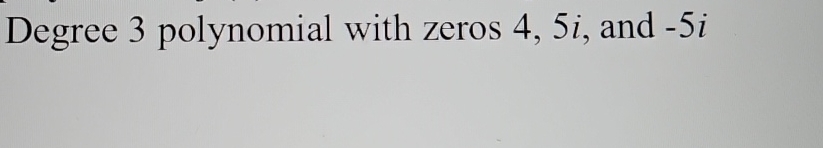 Solved Degree 3 ﻿polynomial with zeros 4,5i, ﻿and -5i | Chegg.com