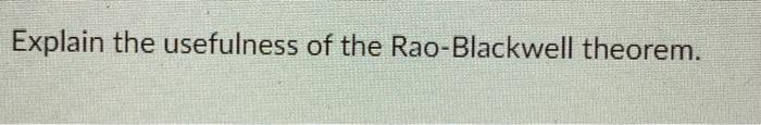 Solved Explain the usefulness of the Rao-Blackwell theorem. | Chegg.com