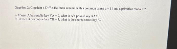 Solved Question 2: Consider a Diffie-Hellman scheme with a | Chegg.com Solved Question 2: Consider a Diffie-Hellman scheme with a | Chegg.com