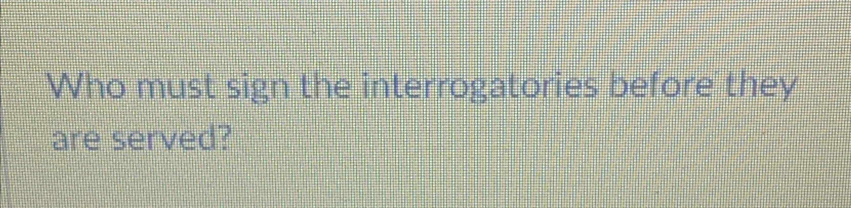 Solved Who must sign the interrogatories before they are | Chegg.com
