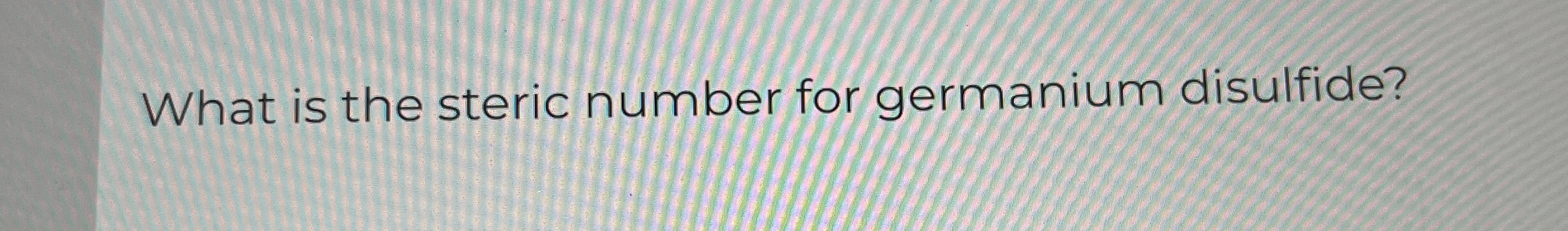 Solved What is the steric number for germanium disulfide? | Chegg.com