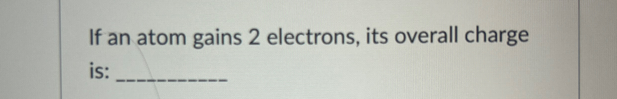 Solved If an atom gains 2 ﻿electrons, its overall charge is: | Chegg.com