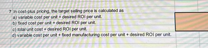Solved 7 In cost-plus pricing, the target selling price is | Chegg.com