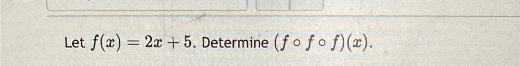 Solved Let f(x)=2x+5. ﻿Determine (f@f@f)(x). | Chegg.com