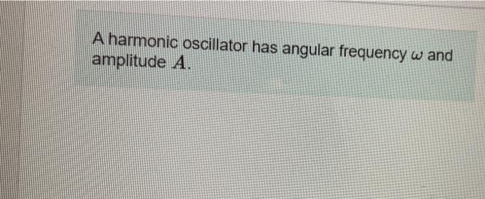 Solved A harmonic oscillator has angular frequency w and | Chegg.com