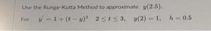 Solved Use the Runge-Kutta Method to approximate y(2.5). For | Chegg.com