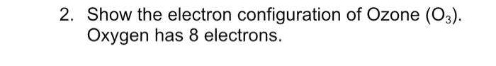 Solved 2. Show the electron configuration of Ozone (03). | Chegg.com
