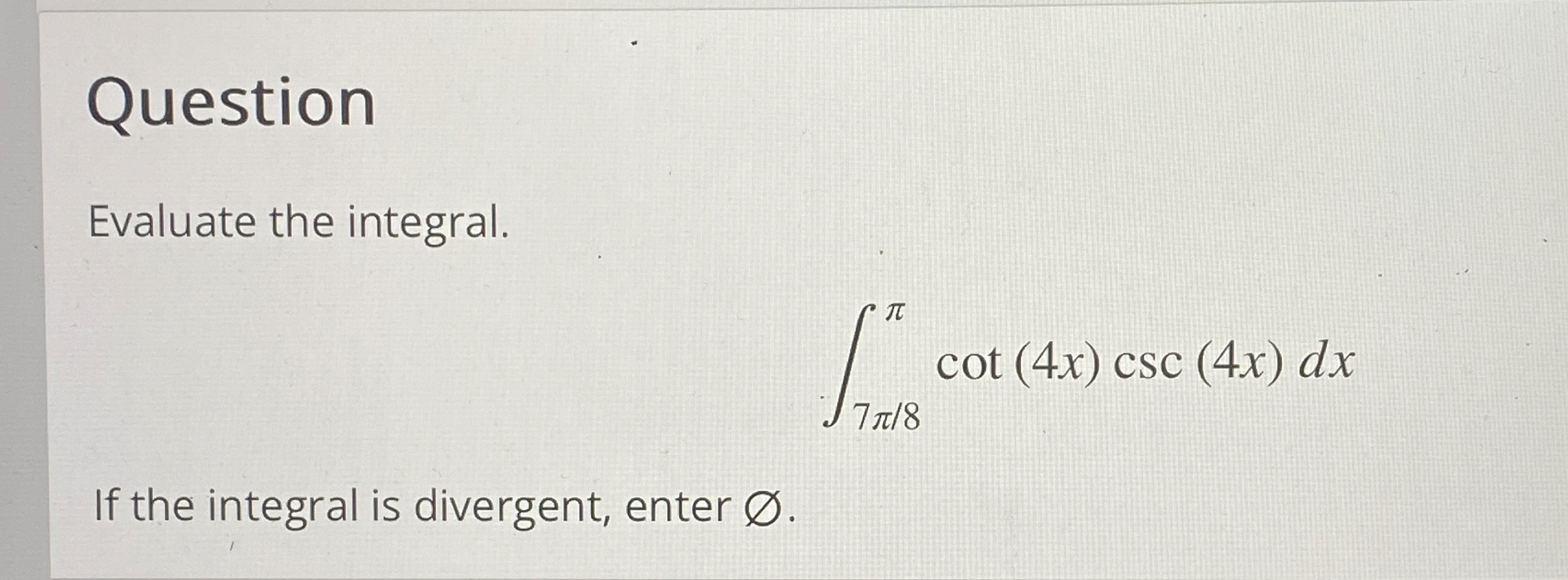 Solved QuestionEvaluate the integral.∫7π8πcot(4x)csc(4x)dxIf | Chegg.com