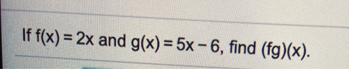 Solved If f(x) = 2x and g(x) = 5x – 6, find (fg)(x). | Chegg.com